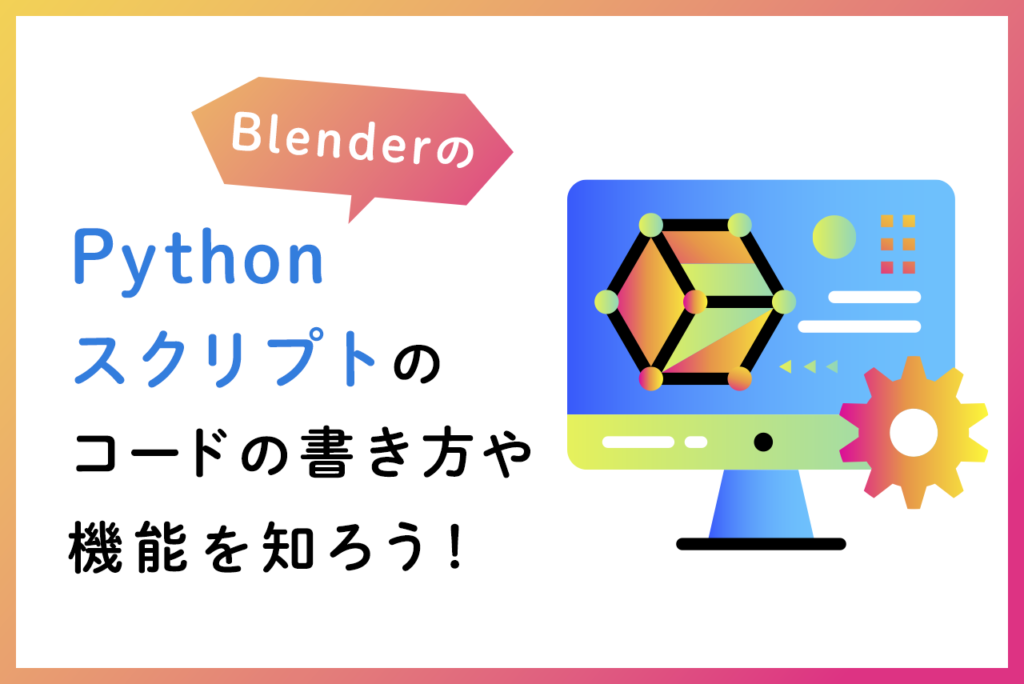 BlenderのPythonスクリプトとは？コードの書き方や機能・設定方法を解説 | NEUTRAL